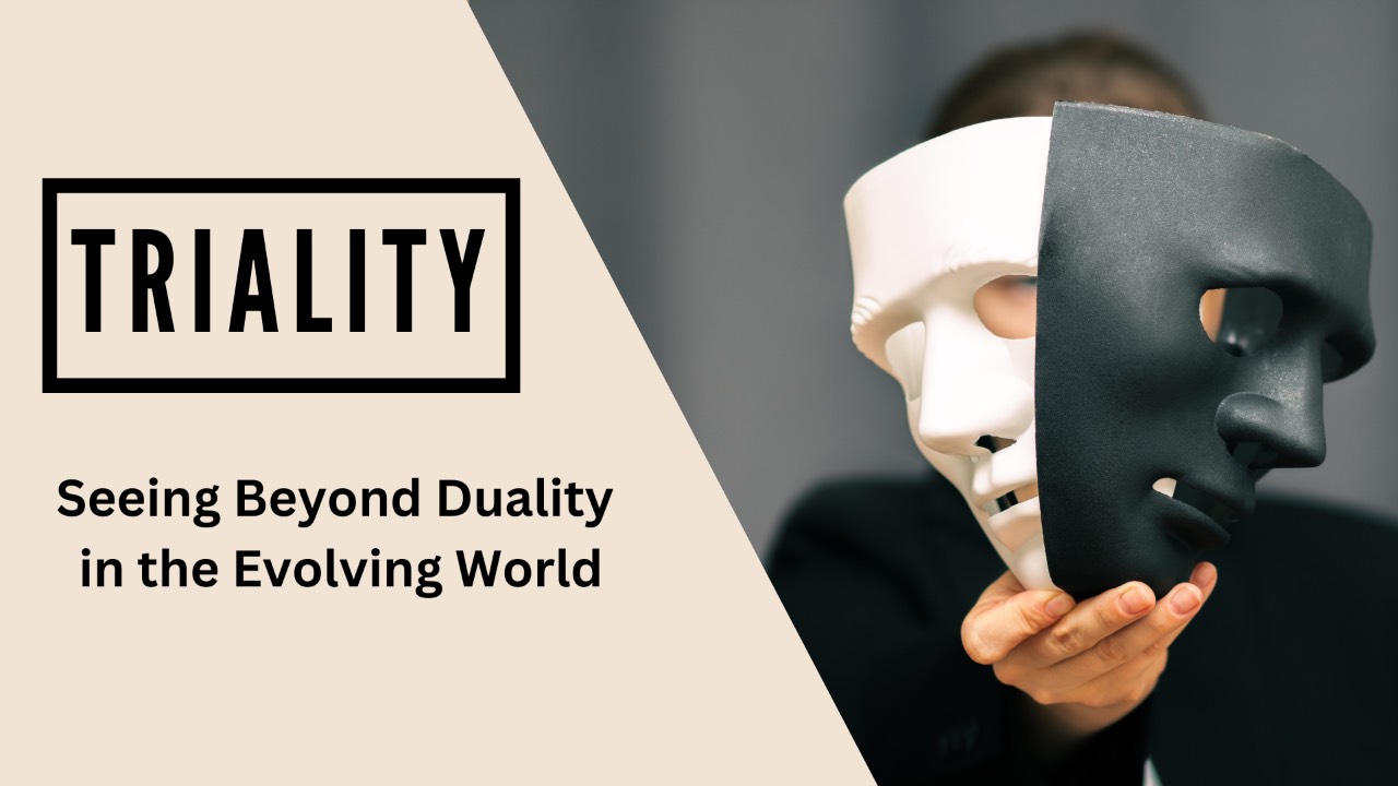 Triality: Seeing Beyond Duality in the Evolving World