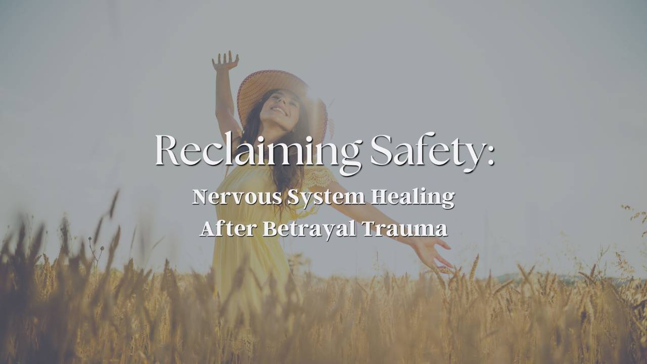 Reclaiming Safety: Nervous System Healing After Betrayal Trauma