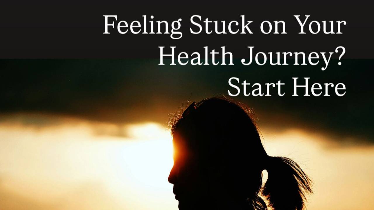 Feeling Stuck on Your Health Journey? Start Here.