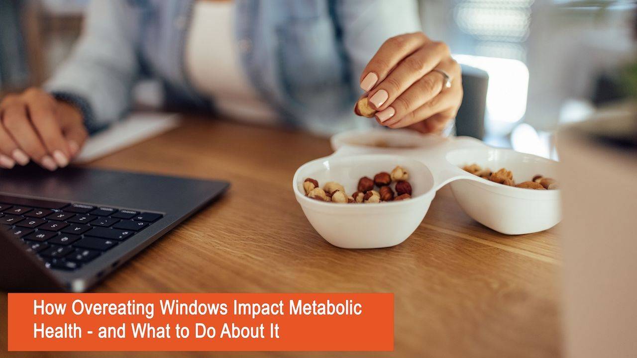How Overeating Windows Impact Metabolic Health—and What to Do About It