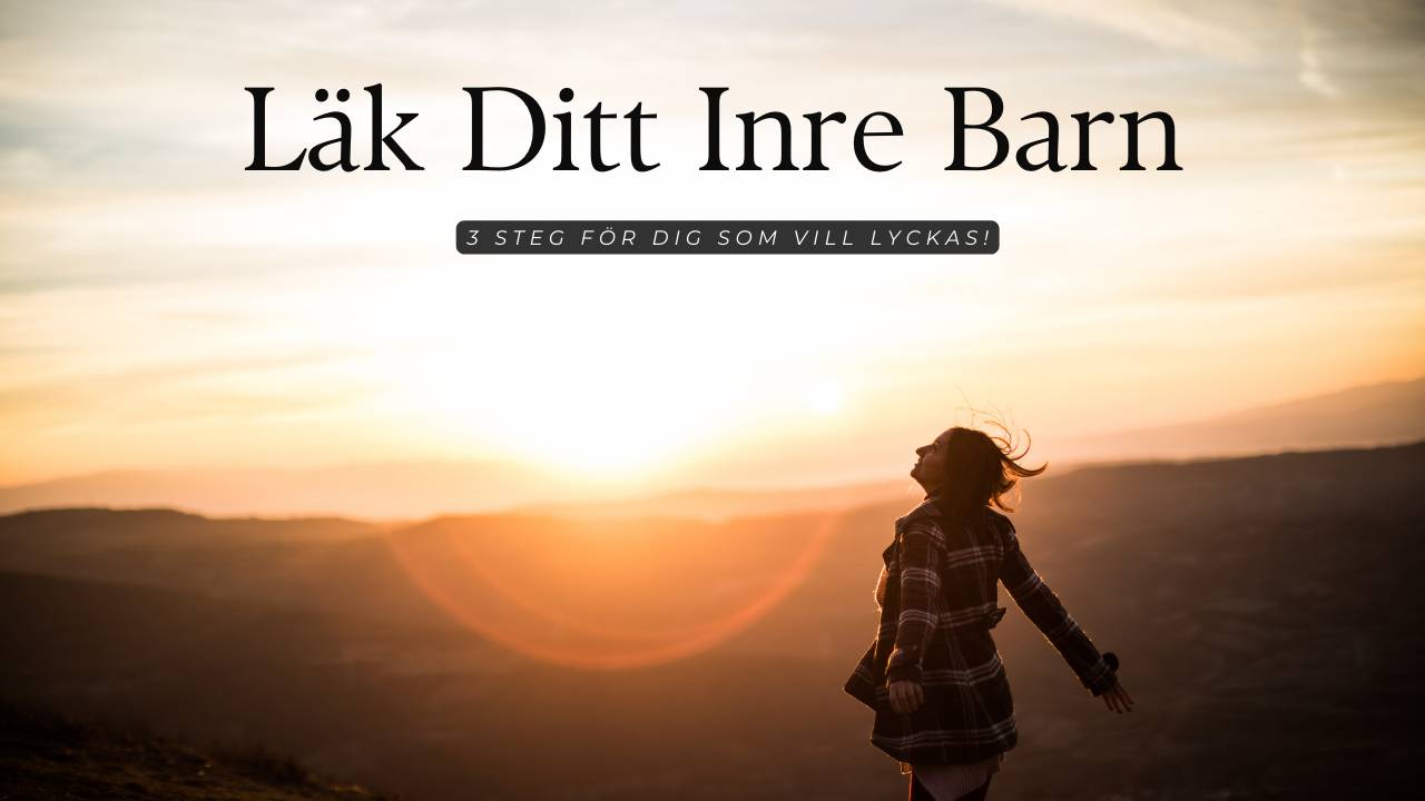 Läk Ditt Inre Barn: 3 Steg för dig som vill lyckas!