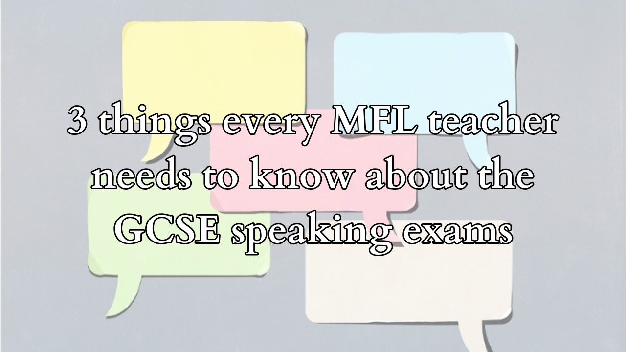 3 things every MFL teacher needs to know about the GCSE speaking exams