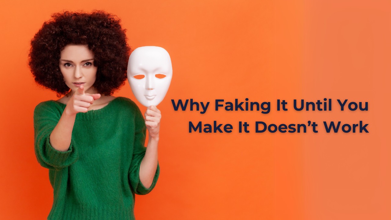 Why Faking It Till You Make It Doesn't Work