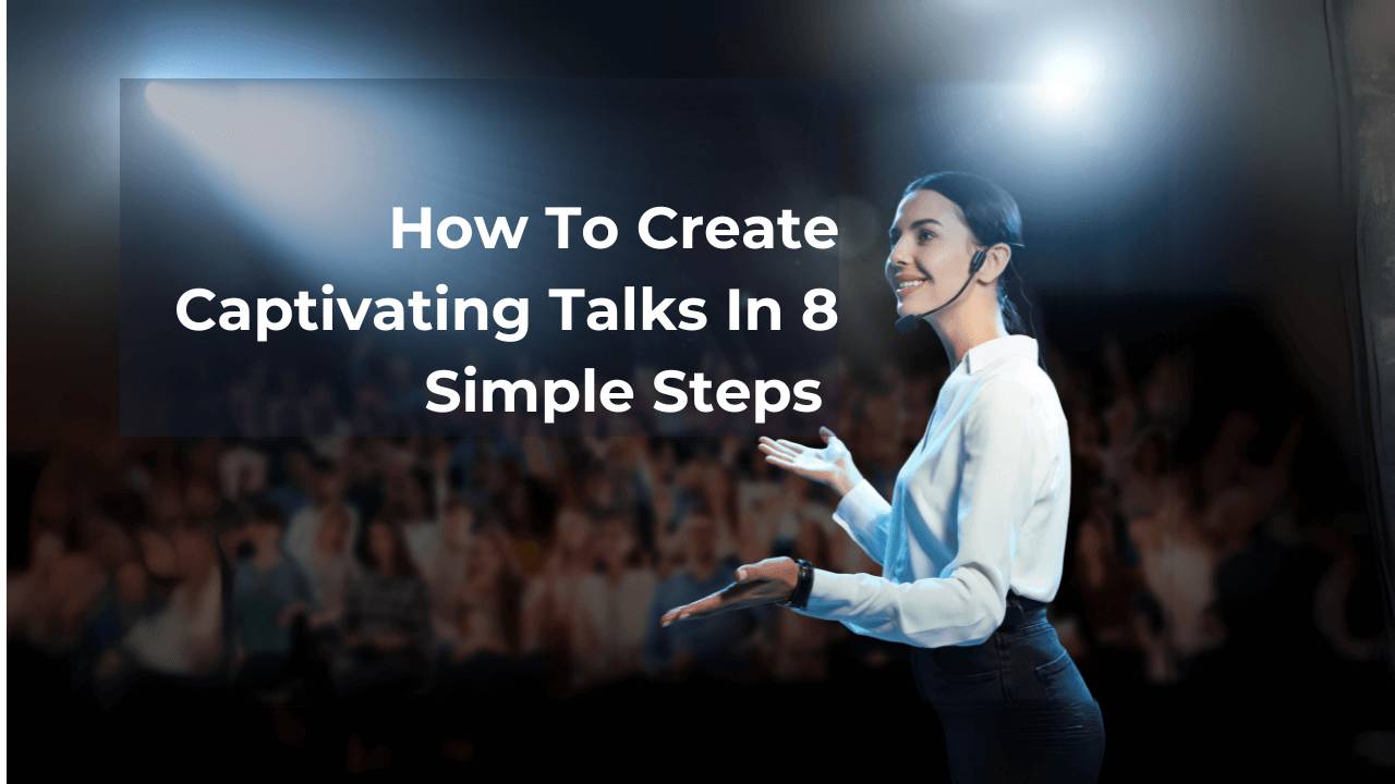 How To Create Captivating Talks In 8 Simple Steps
