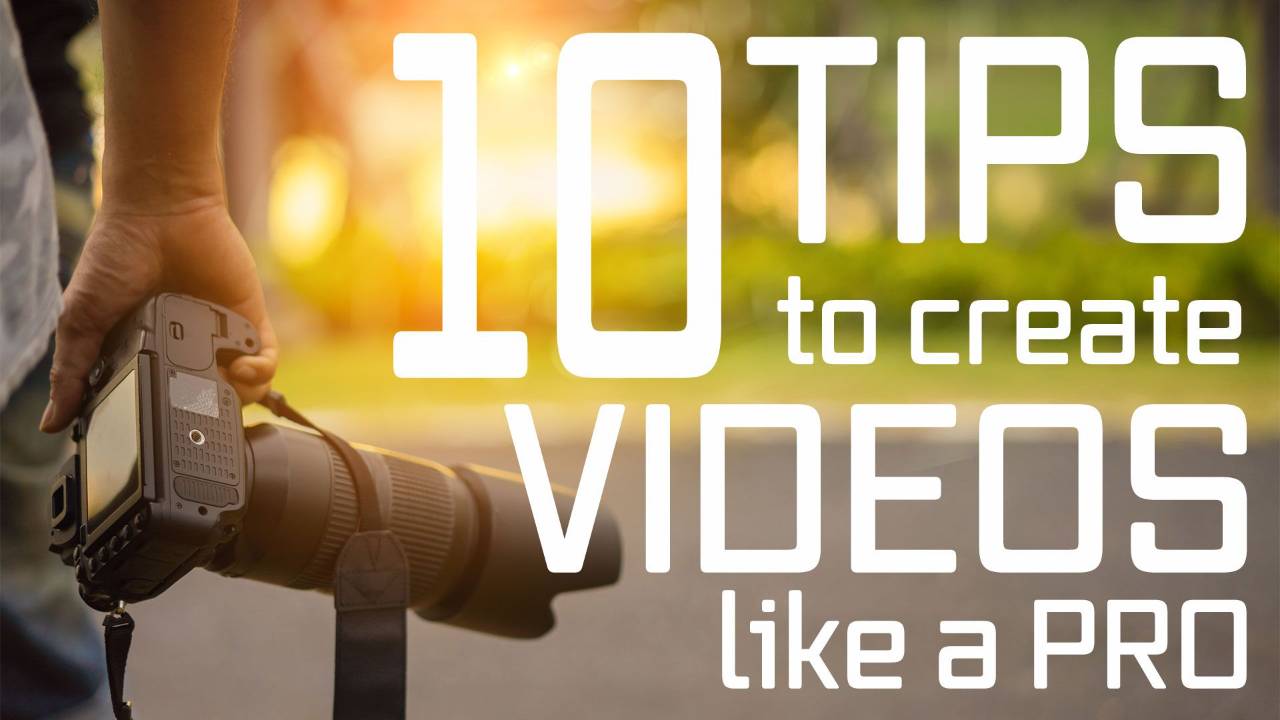 10 Tips To Create Videos Like A Pro