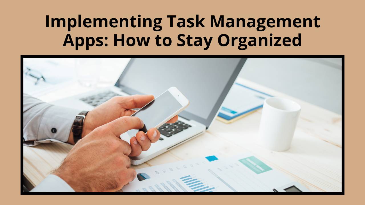 Implementing Task Management Apps: How to Stay Organized