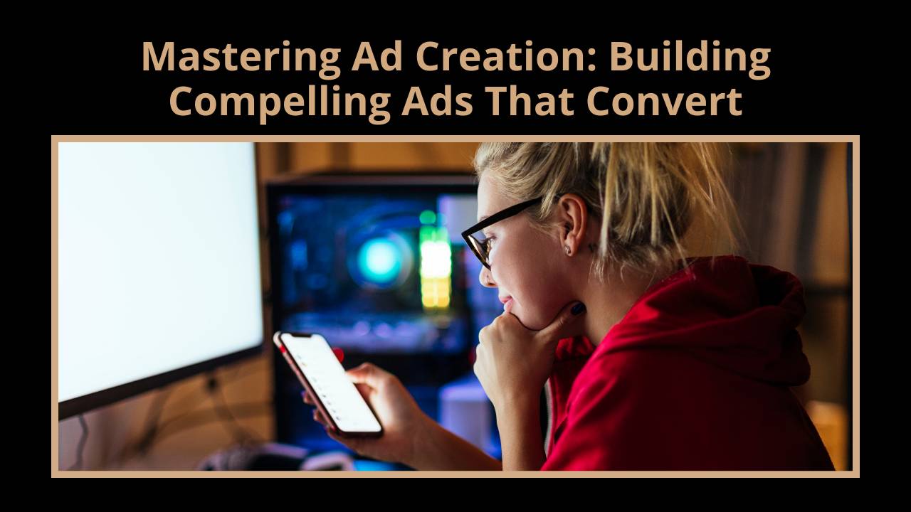 Mastering Ad Creation: Building Compelling Ads That Convert