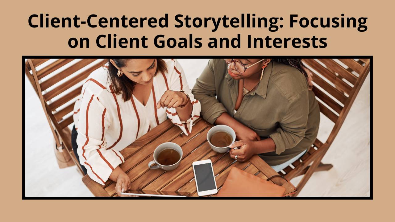 Client-Centered Storytelling: Focusing on Client Goals and Interests