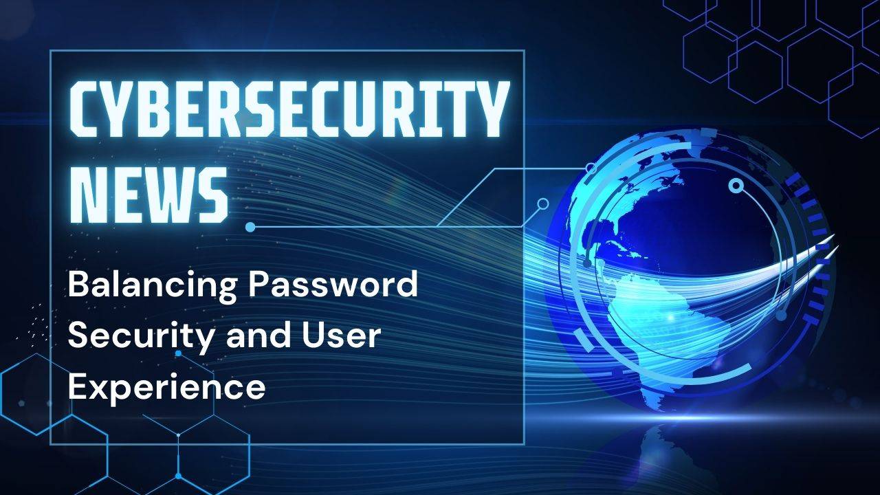 Cybersecurity News: Balancing Password Security and User Experience