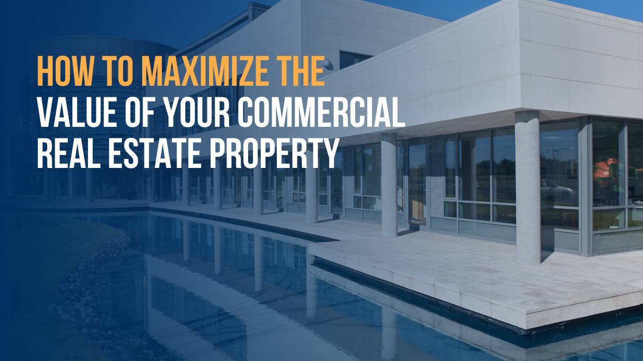 How to Maximize the Value of Your Commercial Real Estate Property