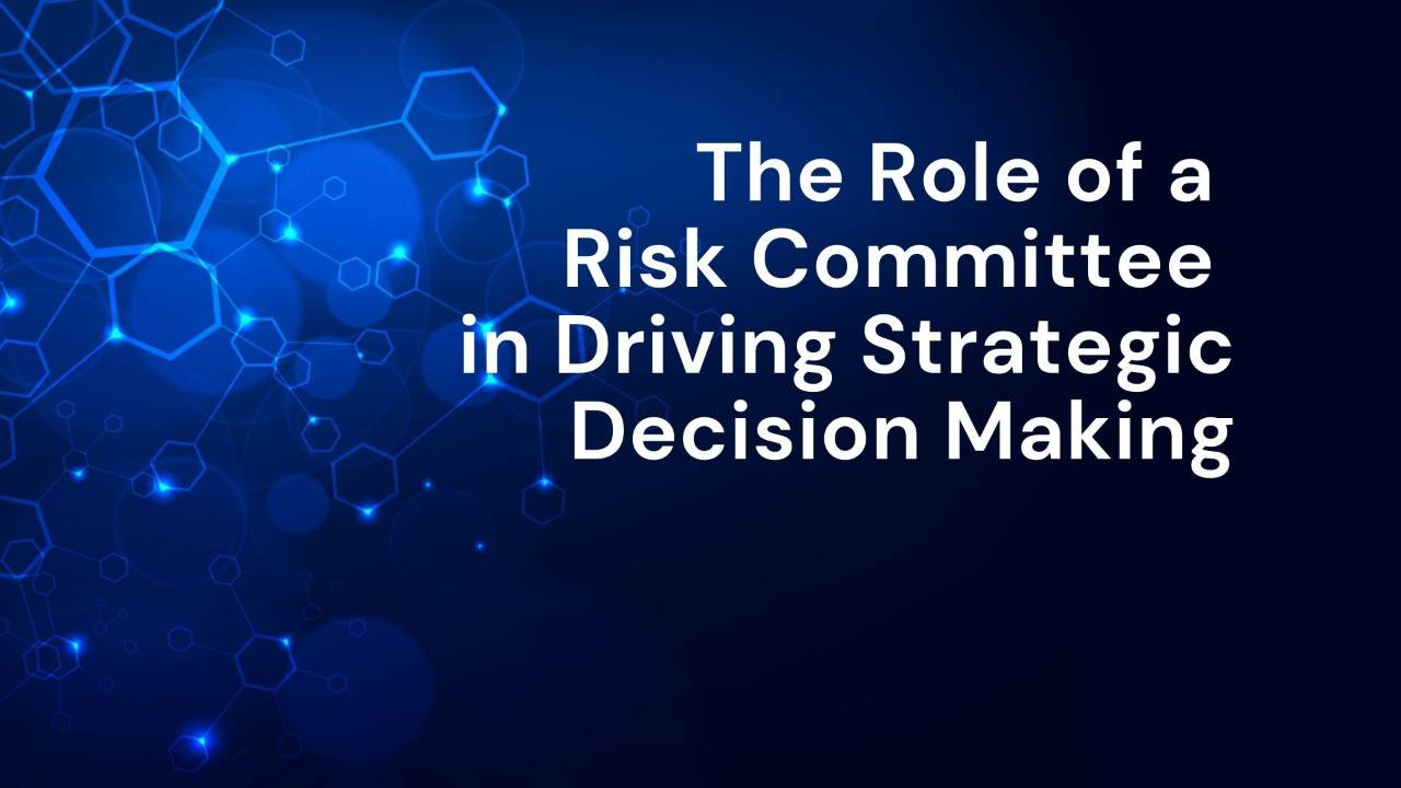 The Role of a Risk Committee in Driving Strategic Decision Making