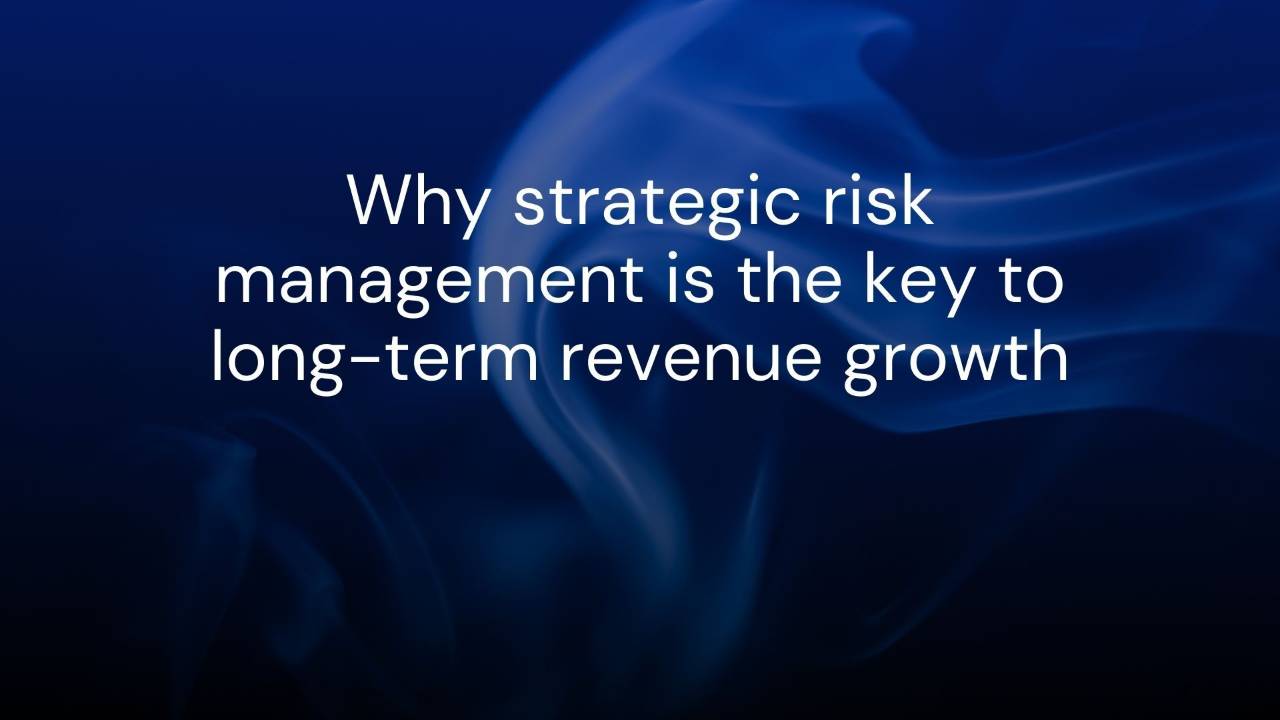 Why strategic risk management is the key to long-term revenue growth