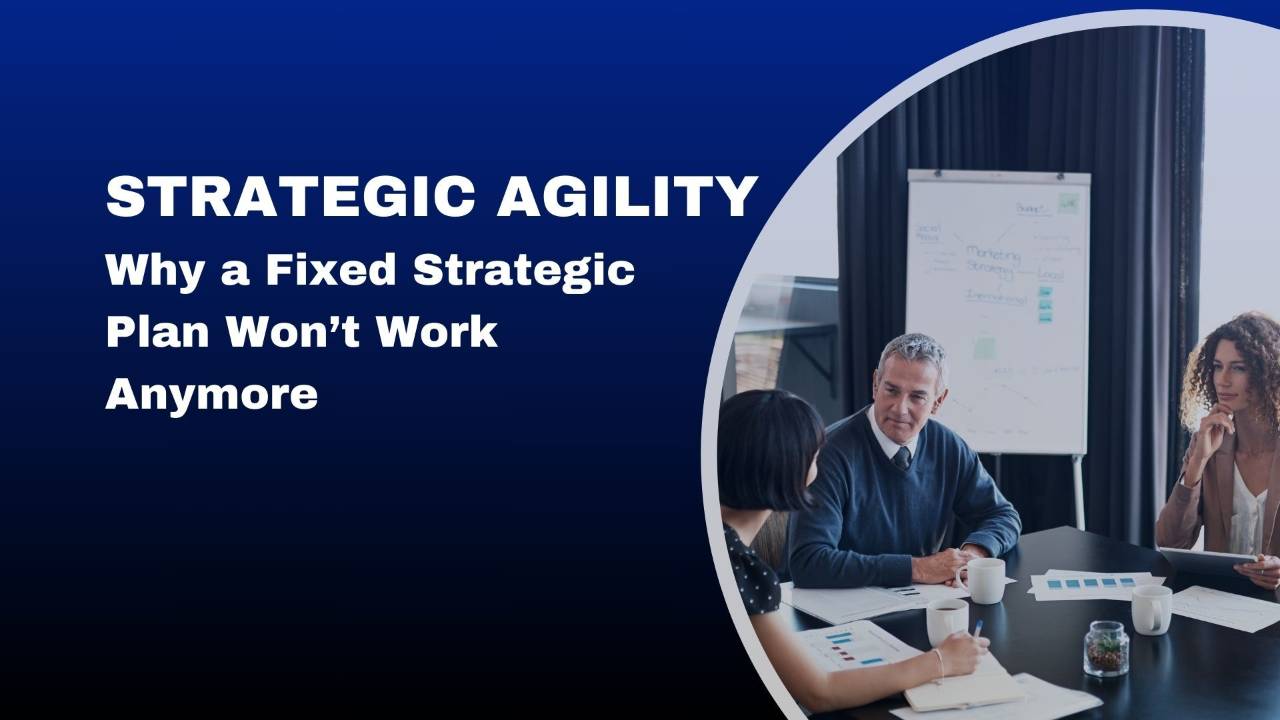 Strategic Agility: Why a Fixed Strategic Plan Won’t Work Anymore