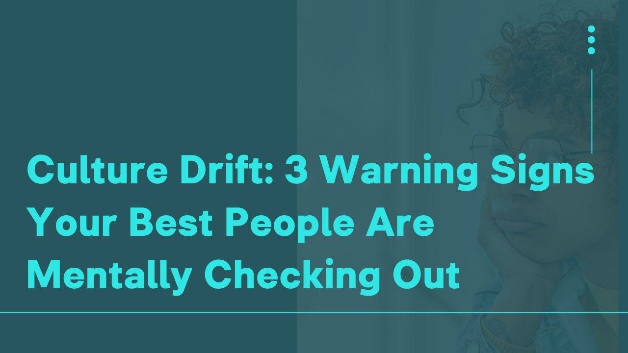 Culture Drift: 3 Warning Signs Your People Are Mentally Checking Out