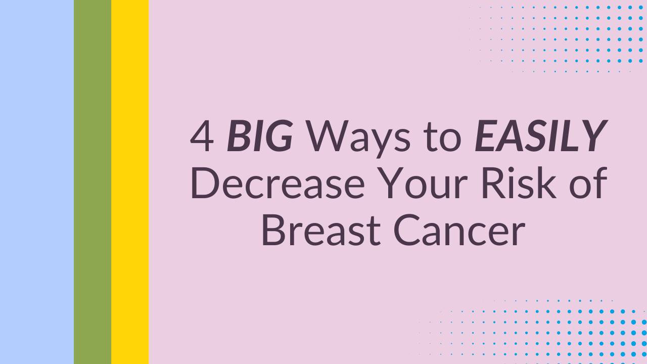 4 Big Ways to Easily Decrease Your Risk of Breast Cancer