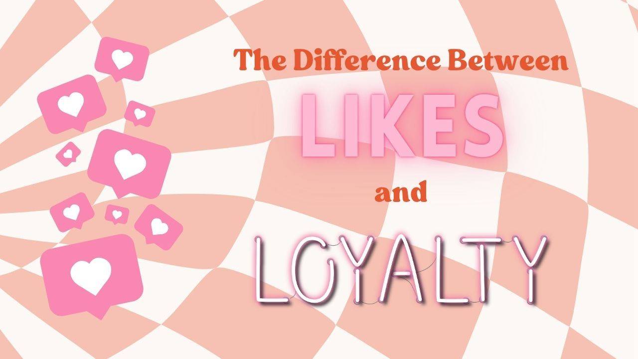 The Difference Between Likes and Loyalty