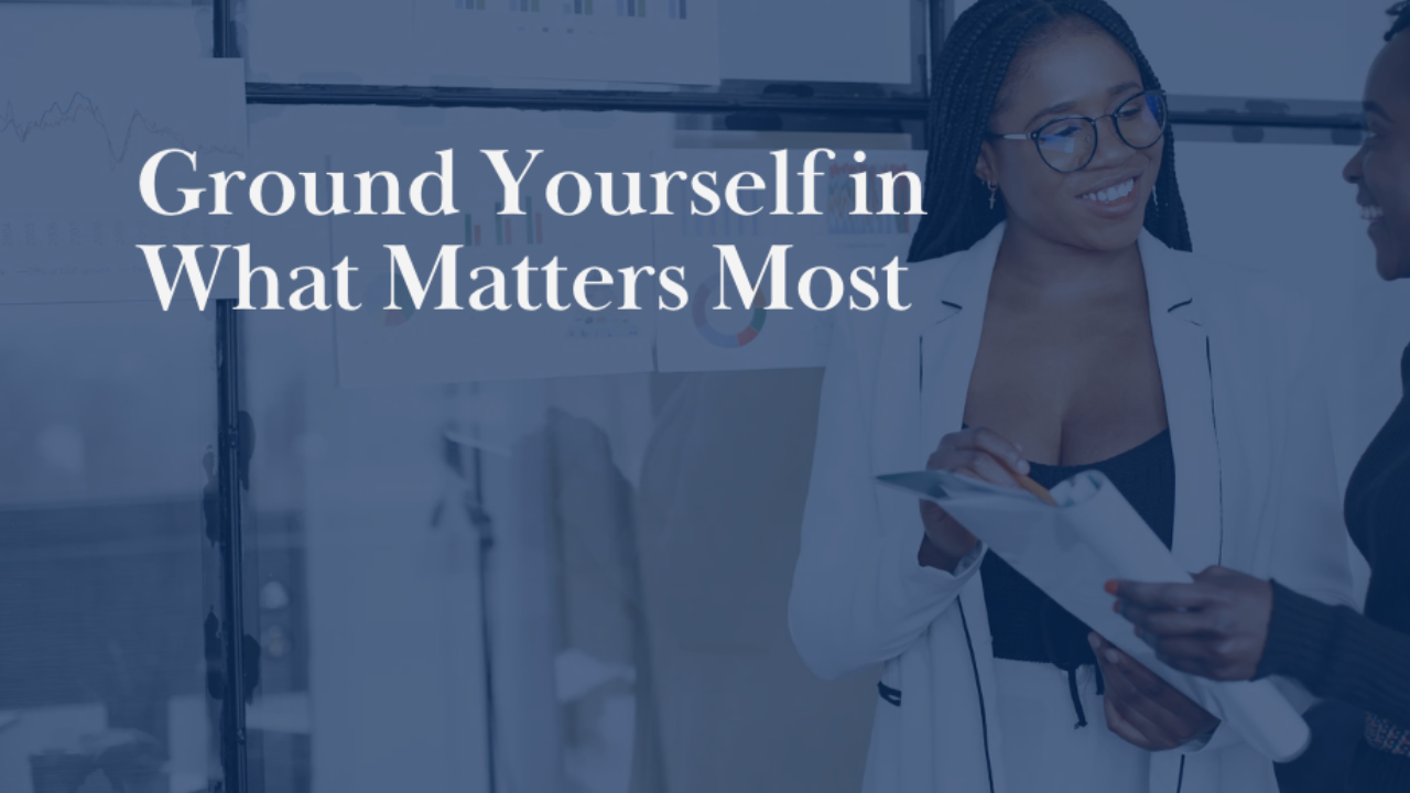 Ground Yourself in What Matters Most
