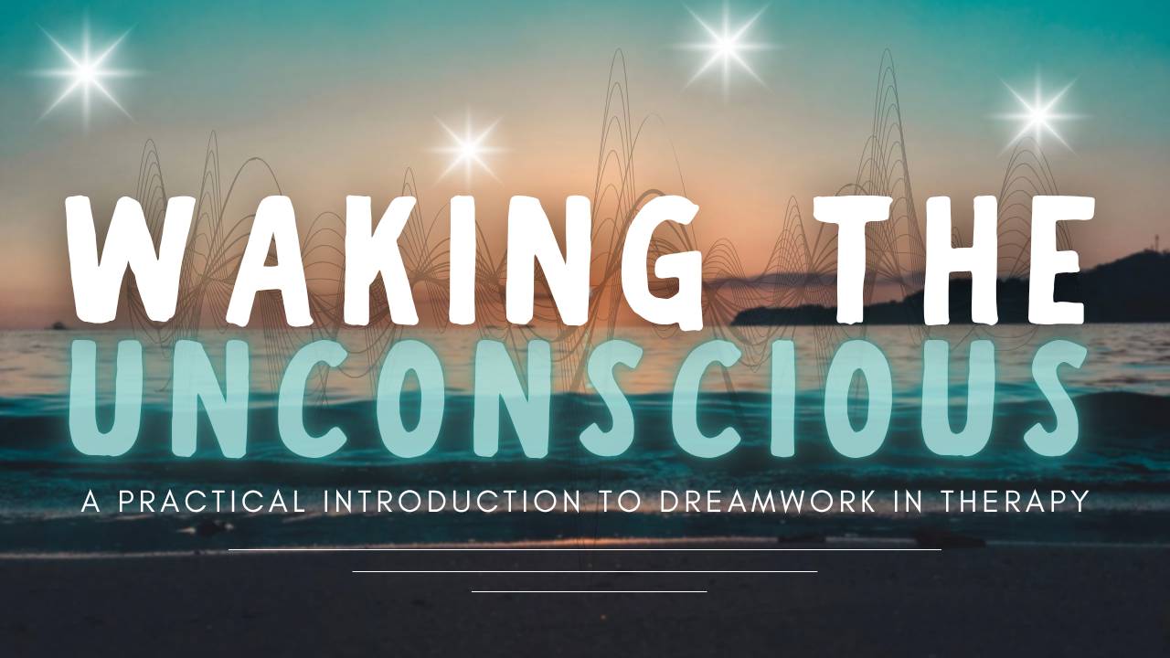 Waking the Unconscious: A Practical Intro to Dreamwork in Therapy