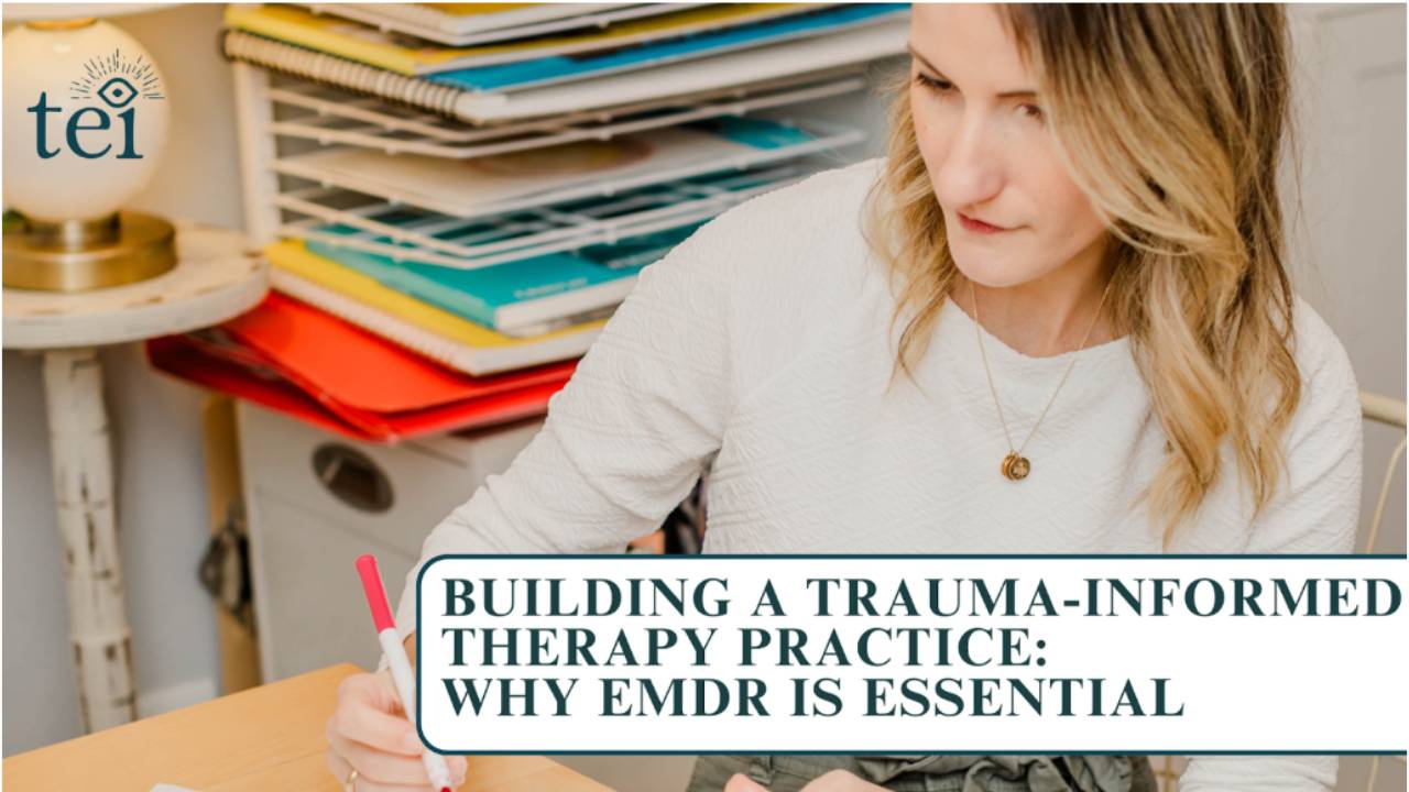 Building a Trauma-Informed Therapy Practice: Why EMDR is Essential