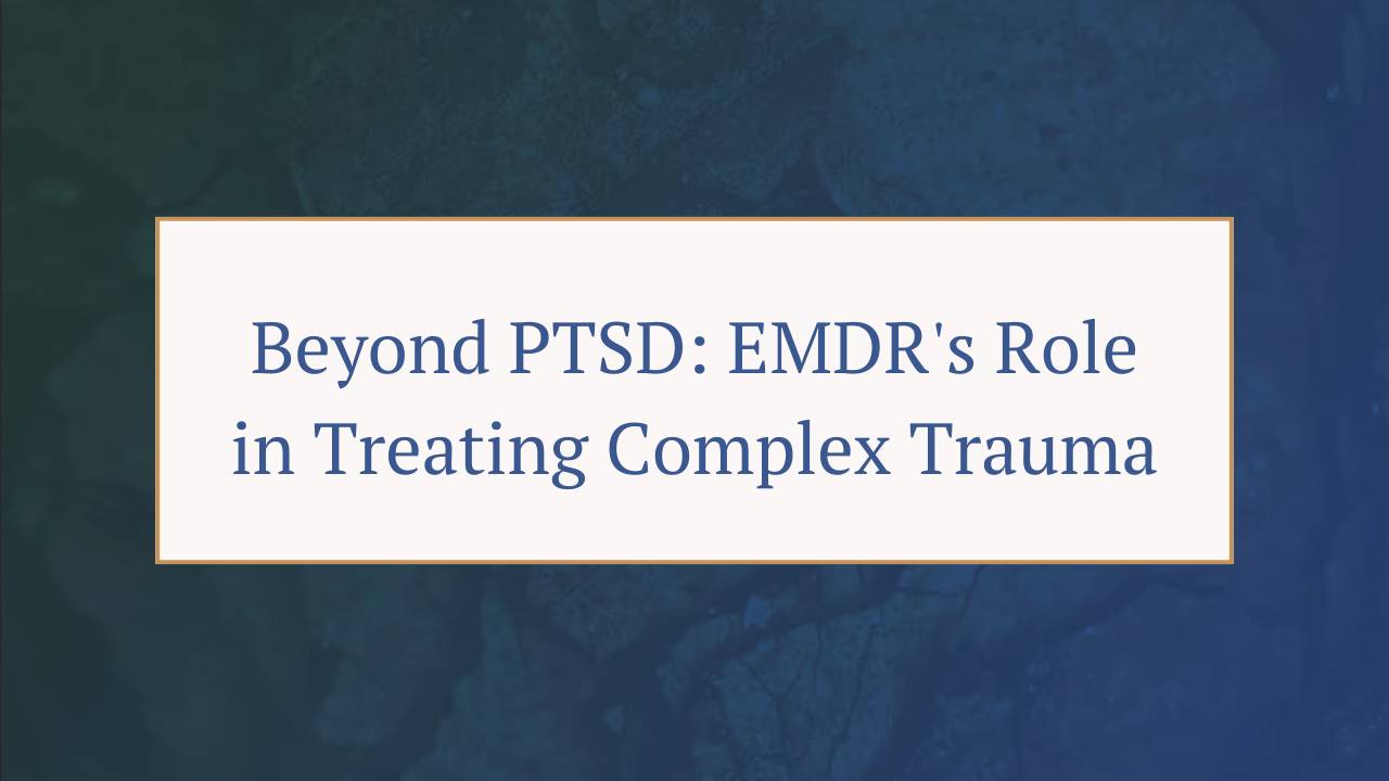 Beyond PTSD: EMDR's Role in Treating Complex Trauma