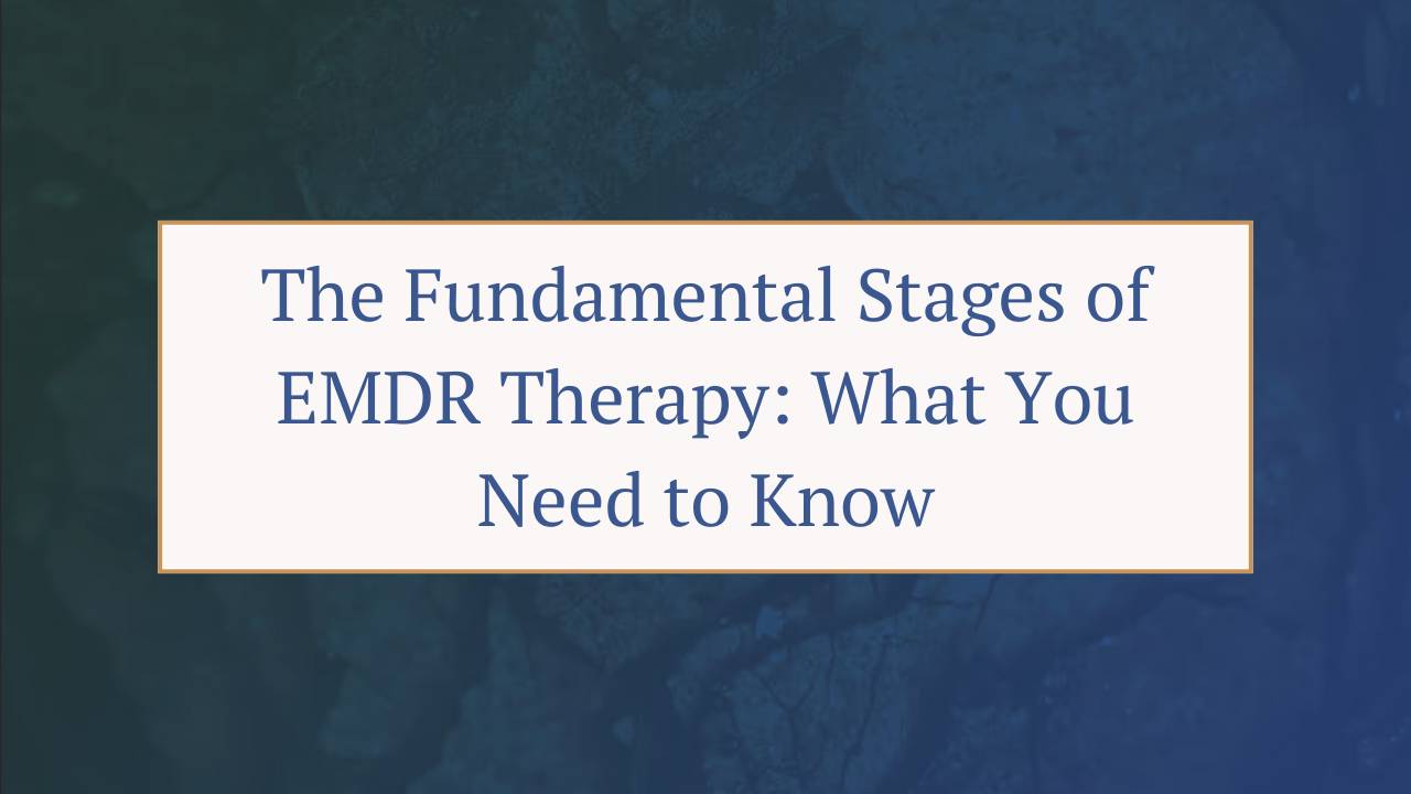 The Fundamental Stages of EMDR Therapy: What You Need to Know