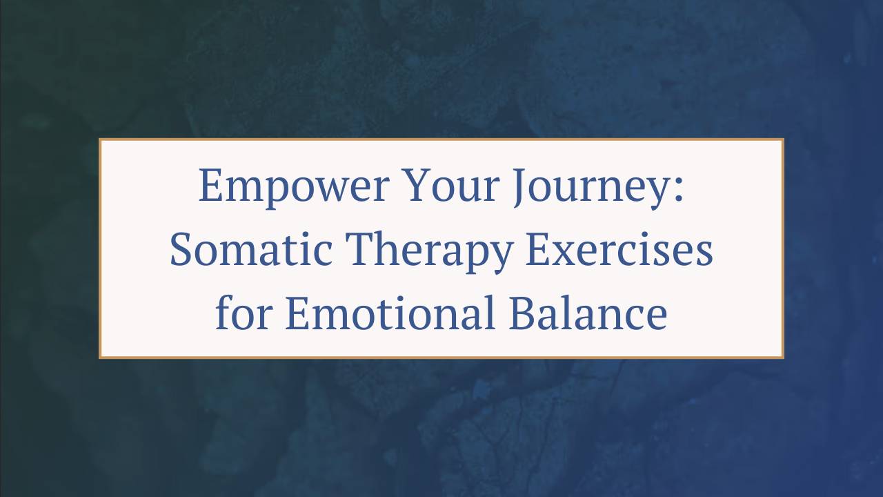 Empower Your Journey: Somatic Therapy Exercises for Emotional Balance