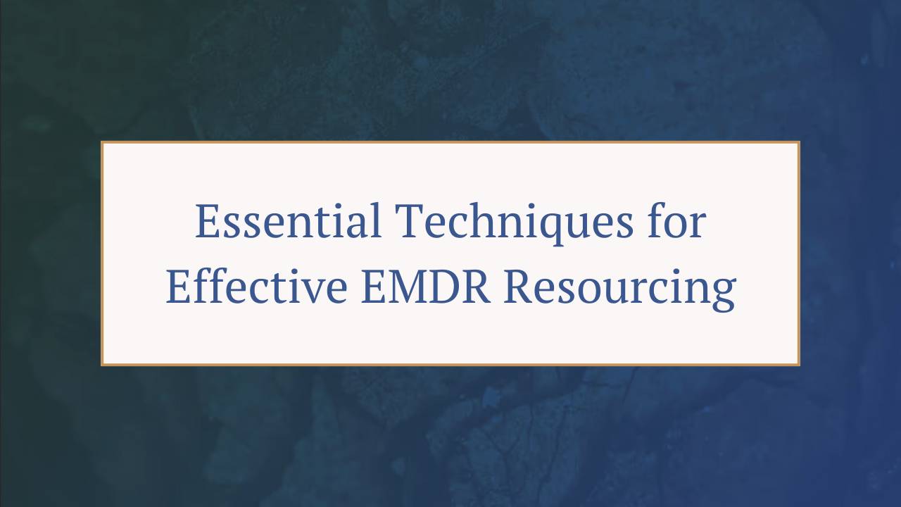 Essential Techniques for Effective EMDR Resourcing