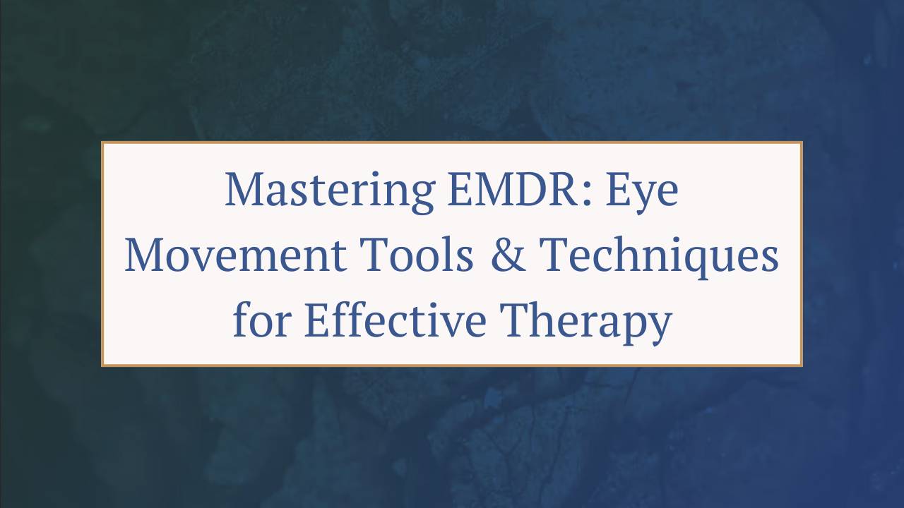 Mastering EMDR: Eye Movement Tools & Techniques for Effective Therapy
