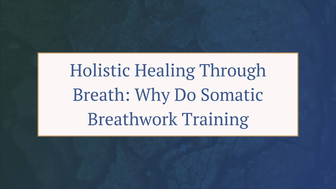 Holistic Healing Through Breath: Why Do Somatic Breathwork Training