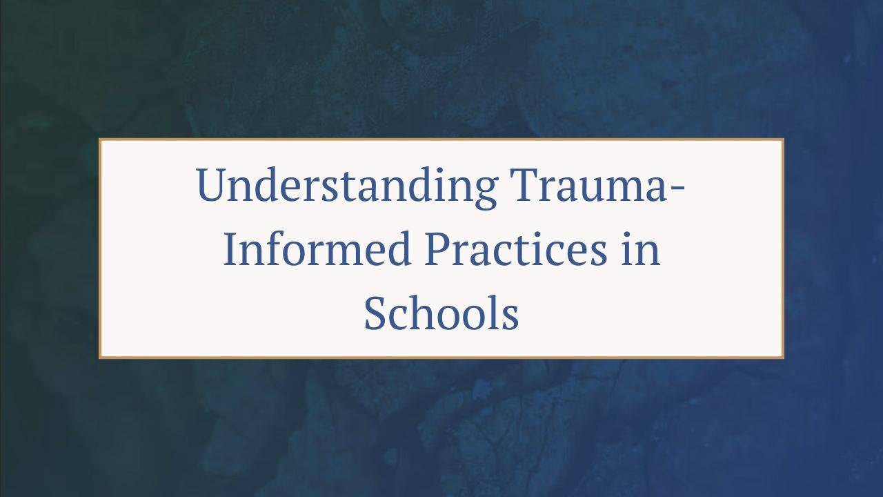 Understanding Trauma-Informed Practices in Schools