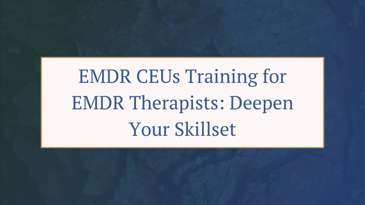 EMDR CEUs Training for EMDR Therapists: Deepen Your Skillset