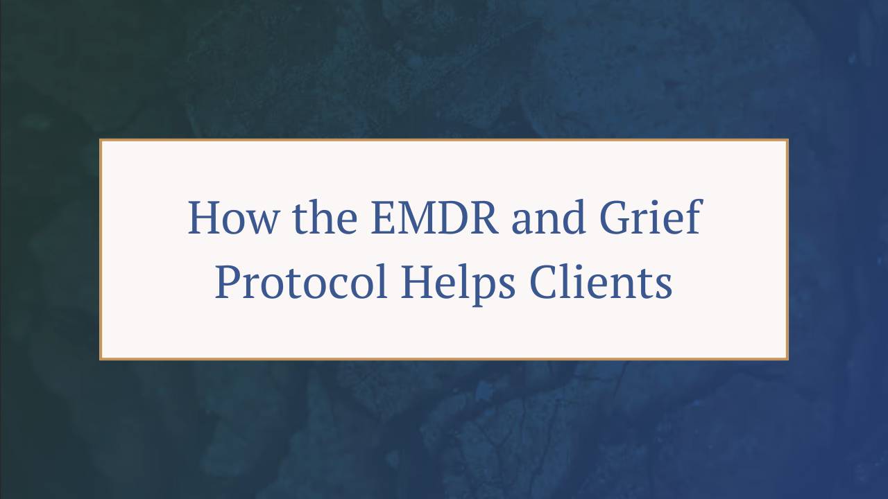 How the EMDR and Grief Protocol Helps Clients