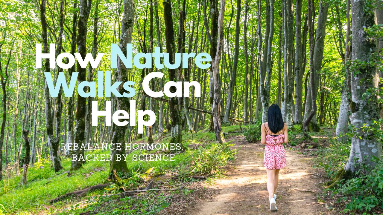 How Nature Walks Can Help You Rebalance Hormones Backed by Science