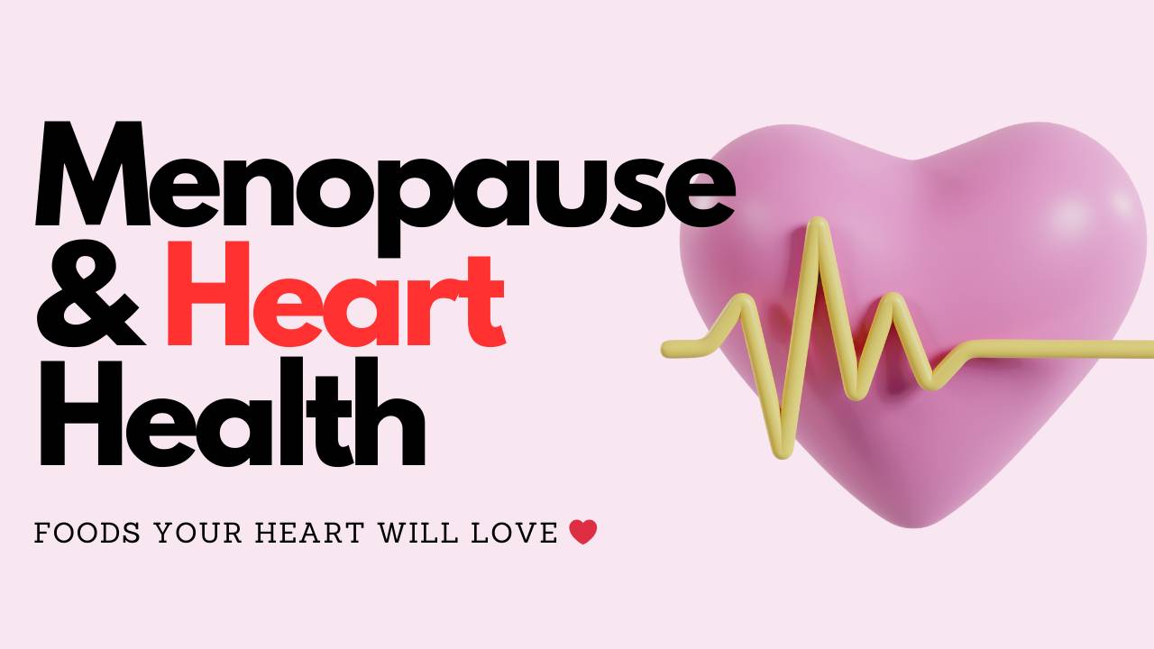 Menopause and Heart Health - Foods that your Heart will Love