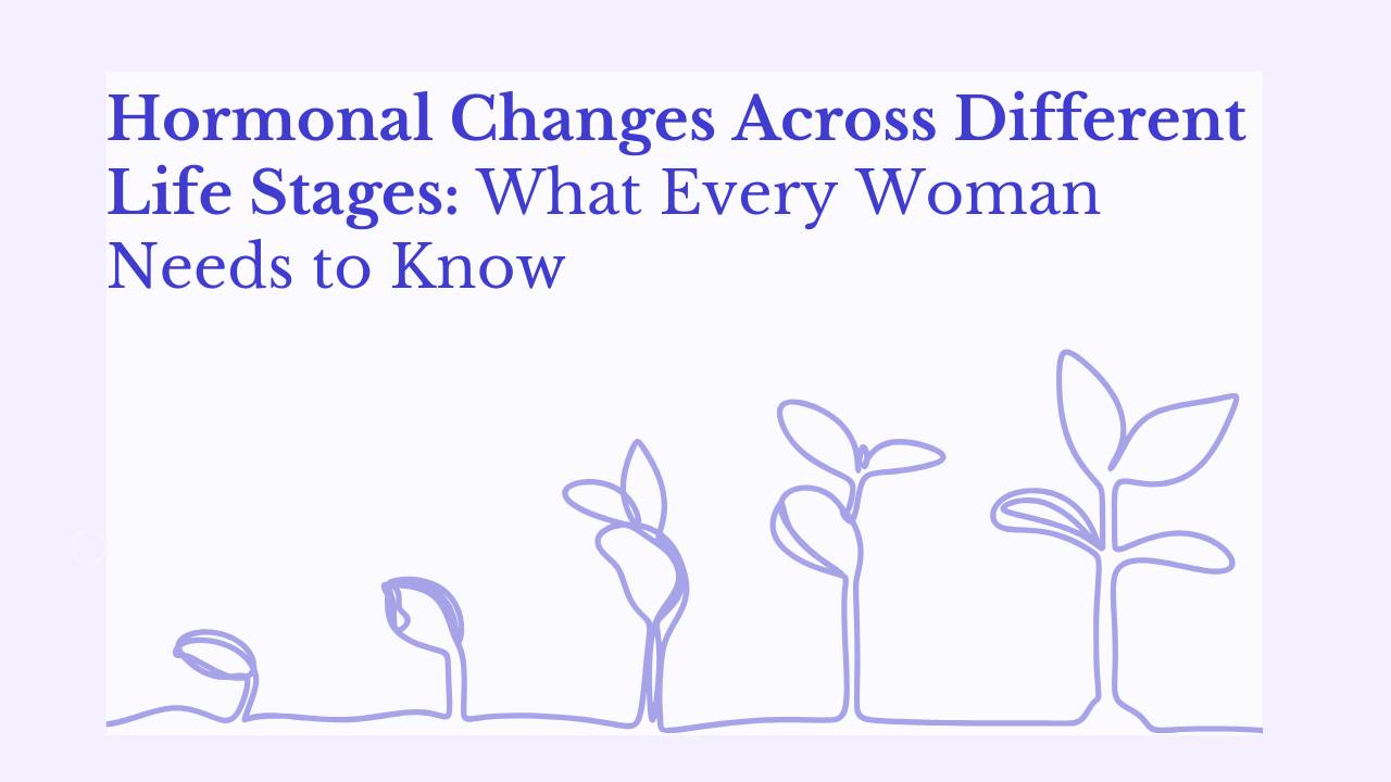 Hormonal Changes Across Life Stages: What Every Woman Needs to Know