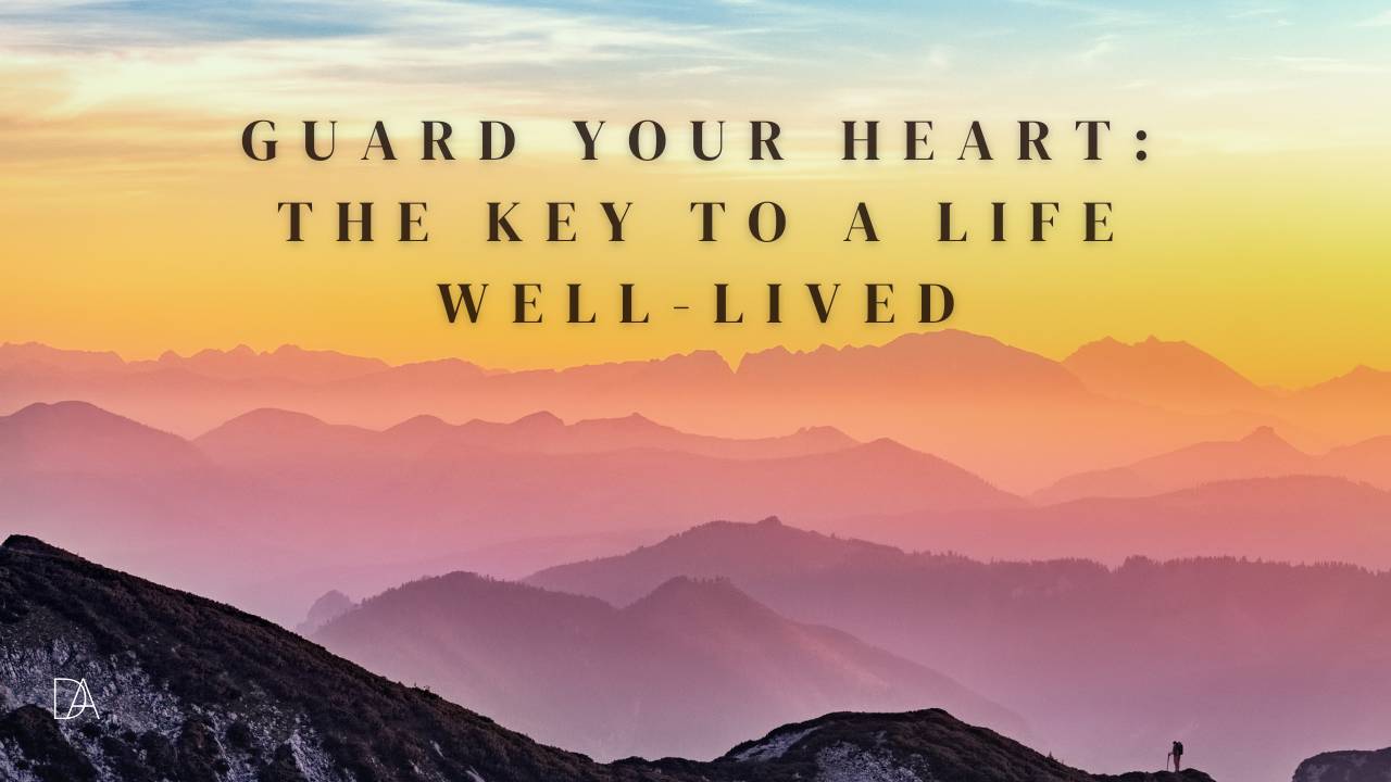 Guard Your Heart: The Key to a Life Well-Lived