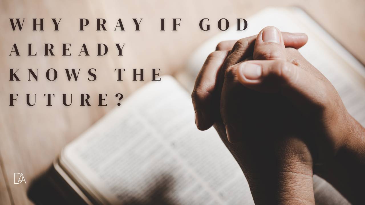 Why Pray If God Already Knows the Future?