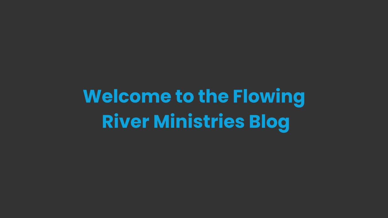 Welcome to the Flowing River Ministries Blog