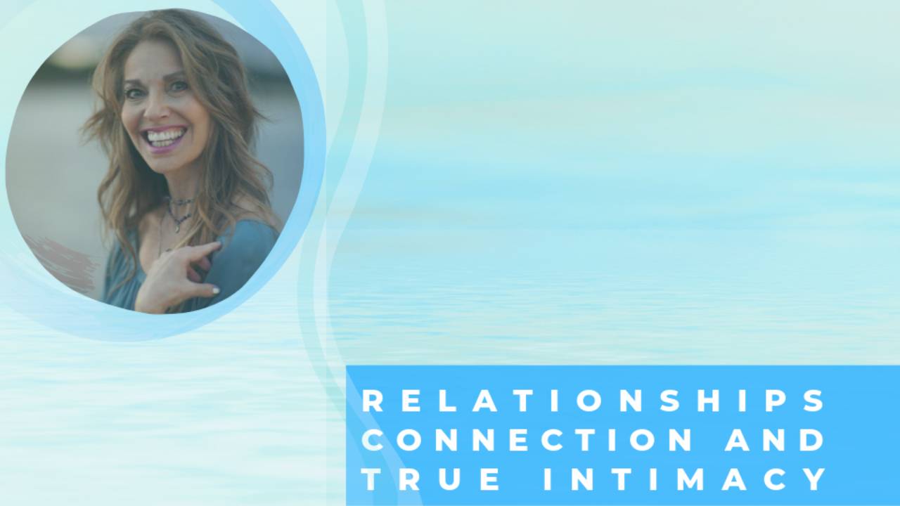 Relationships, Connection & True Intimacy