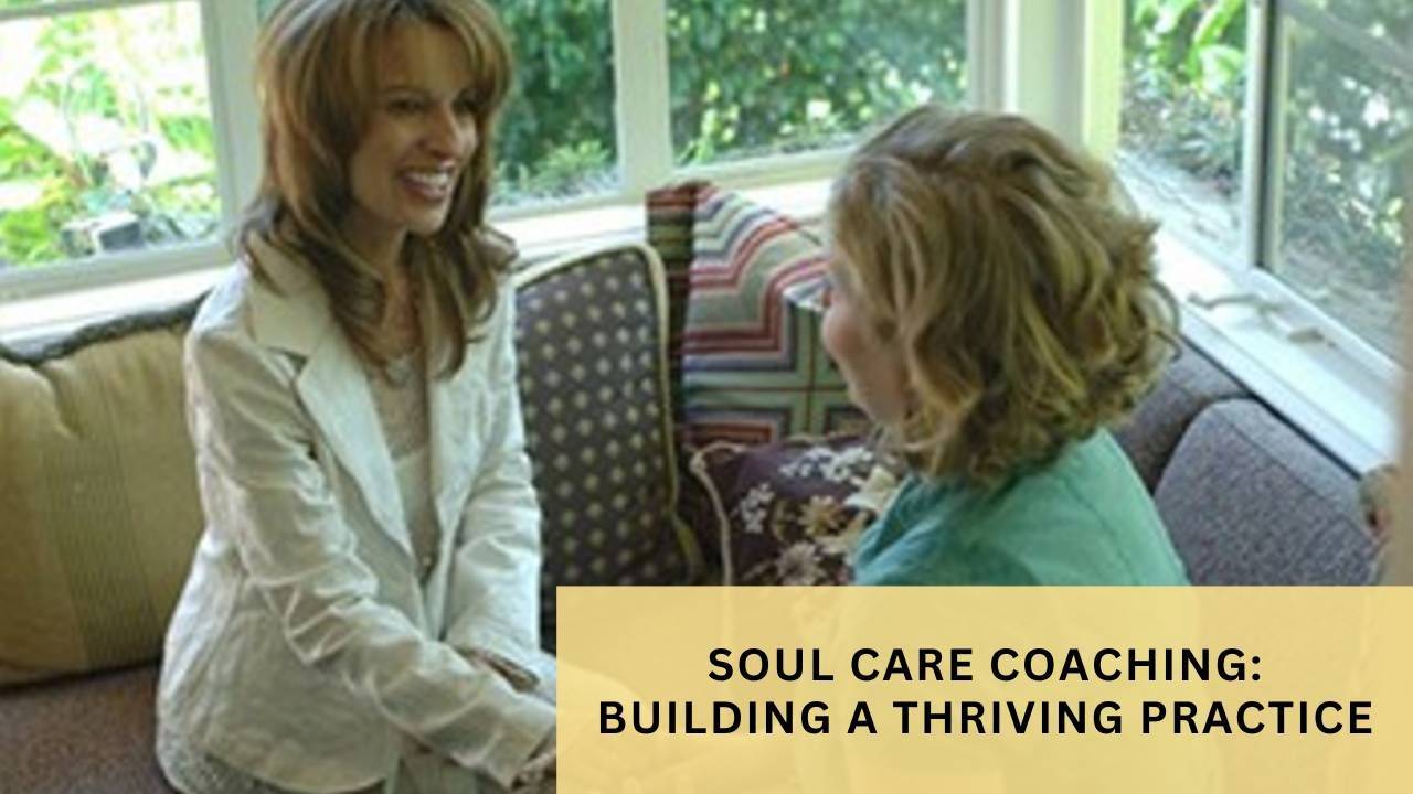 SOUL CARE COACHING: Building A Thriving Practice