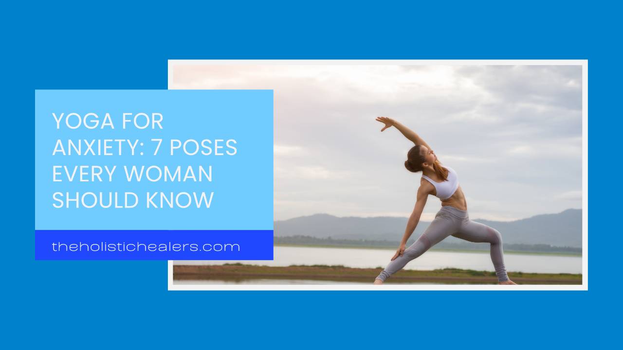 Yoga for Anxiety: 7 Poses Every Woman Should Know