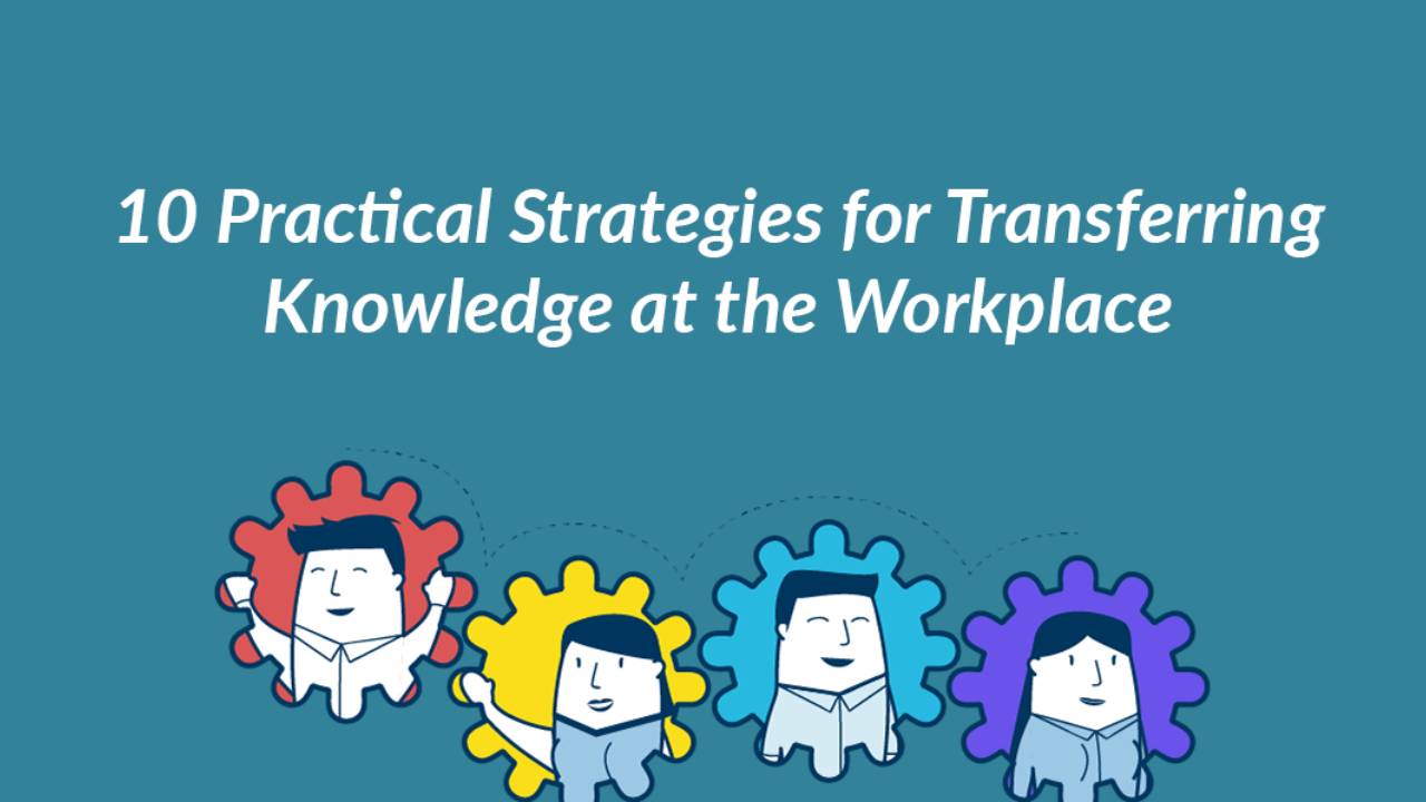 10 Practical Strategies for Transferring Knowledge at the Workplace