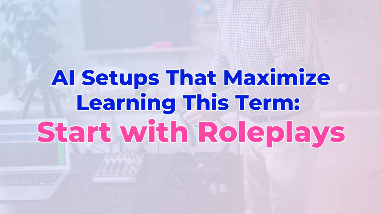 AI Setups That Maximize Learning This Term: Start with Roleplays