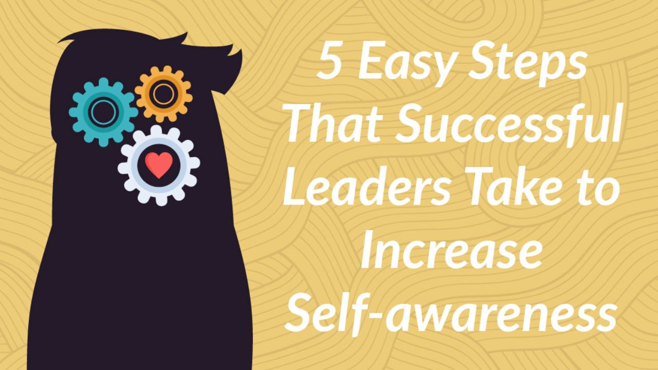 5 Easy Steps That Successful Leaders Take to Increase Self-awareness