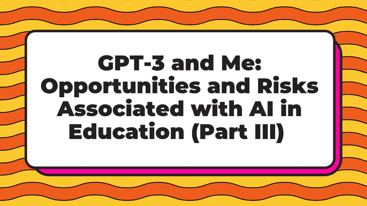 GPT-3 & Me: AI's Opportunities & Risks in Education (Part III)