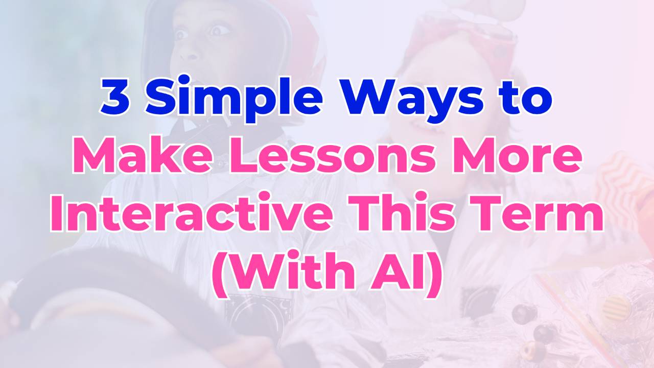 3 Simple Ways to Make Lessons More Interactive This Term (With AI)