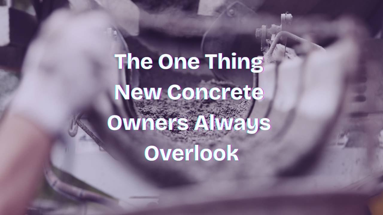 The One Thing New Concrete Owners Always Overlook