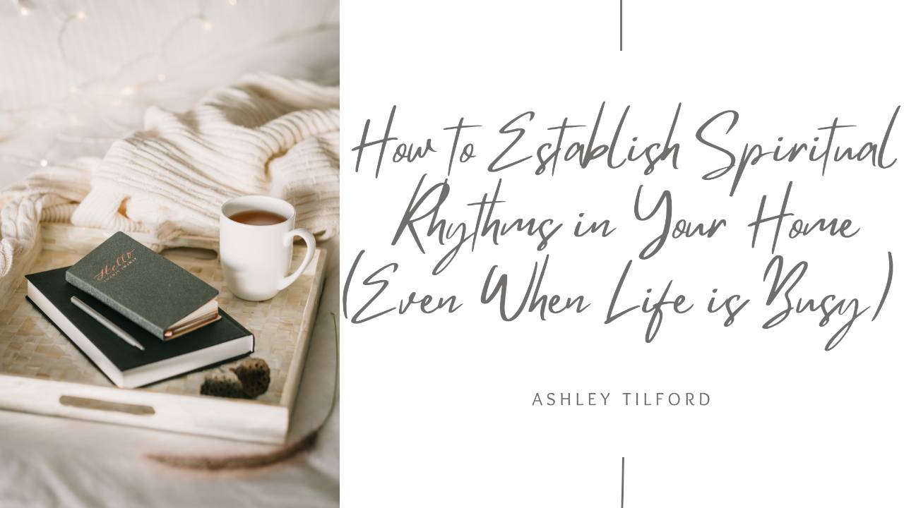 How to Establish Spiritual Rhythms at Home (Even when Life is Busy)