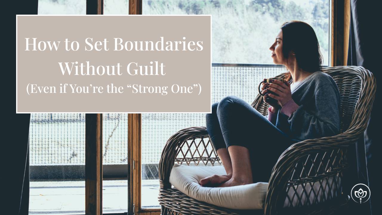 How to Set Boundaries Without Guilt (Even if You’re the "Strong One”)
