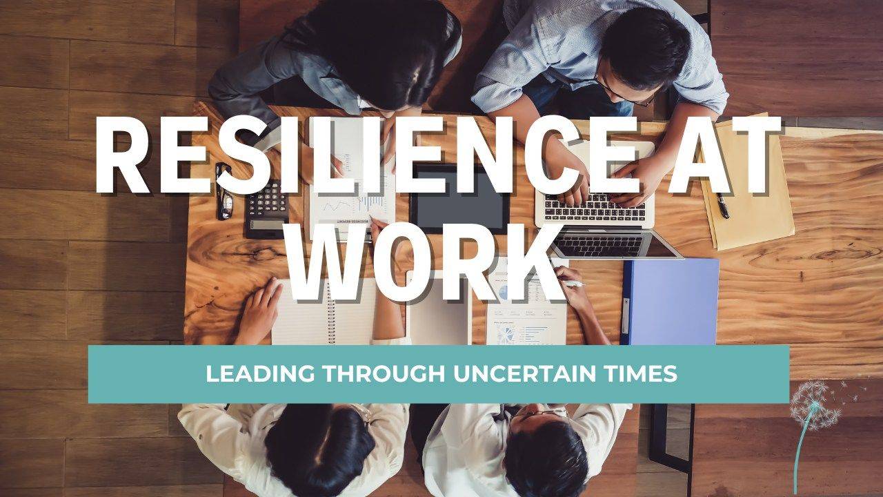 Resilience at Work: Leading Through Uncertain Times